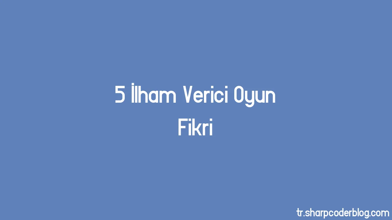 5 İlham Verici Oyun Fikri | Sharp Coder Blog