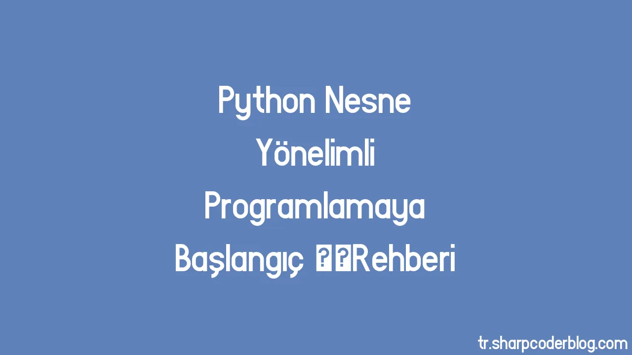 Python Nesne Yönelimli Programlamaya Başlangıç Rehberi Sharp Coder Blog
