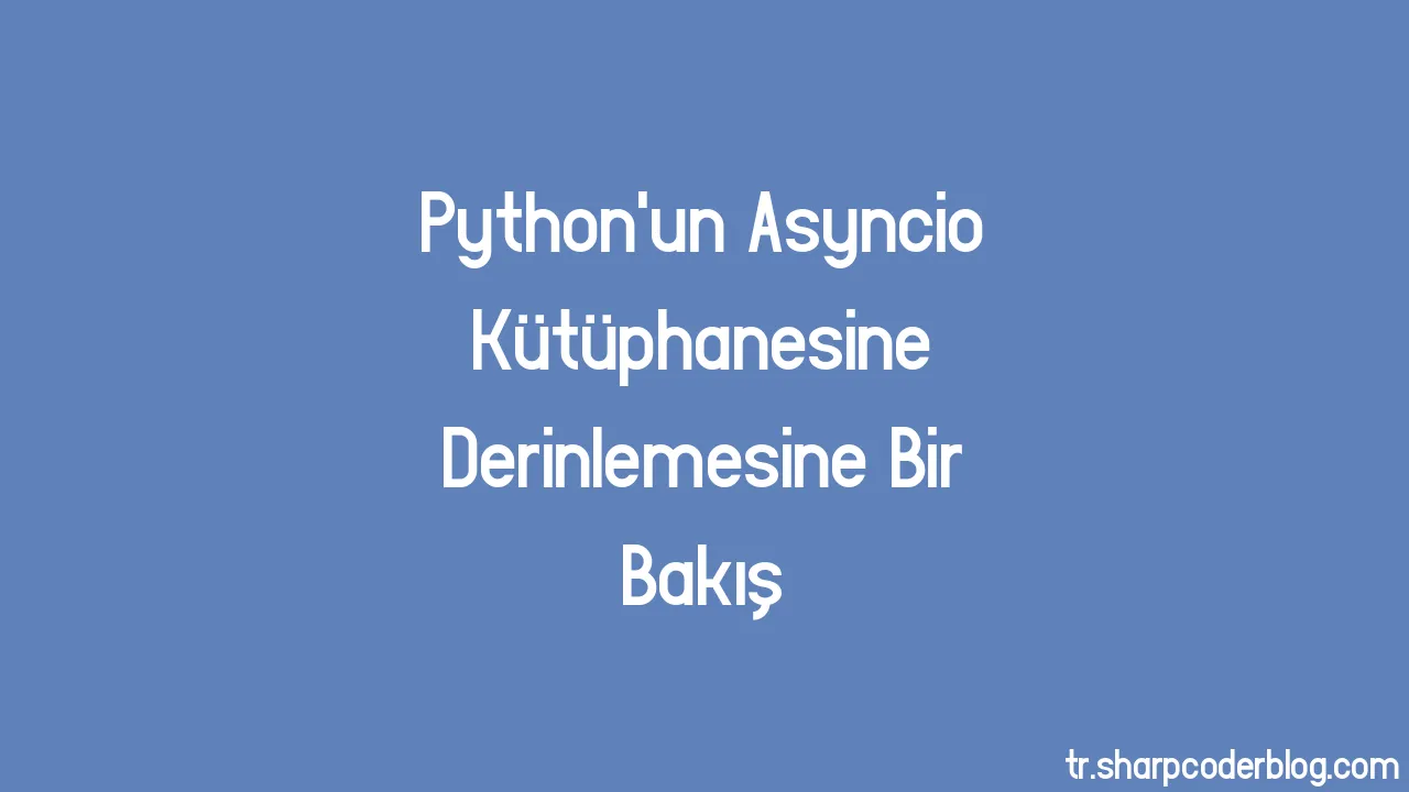 Python'un Asyncio Kütüphanesine Derinlemesine Bir Bakış | Sharp Coder Blog
