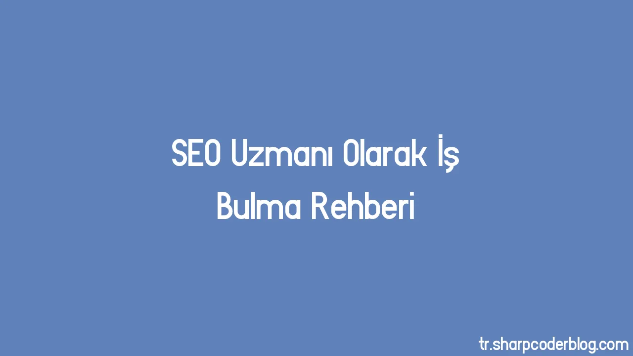 SEO Uzmanı Olarak İş Bulma Rehberi | Sharp Coder Blog