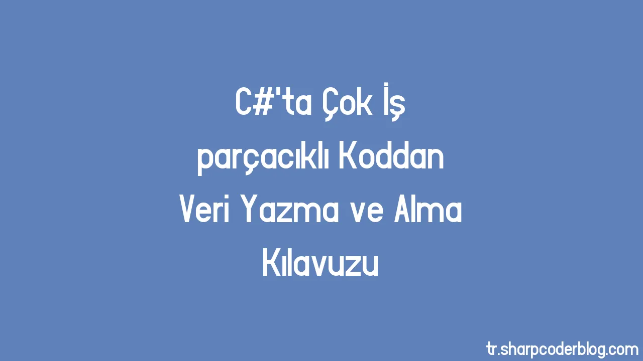 C#'ta Çok İş parçacıklı Koddan Veri Yazma ve Alma Kılavuzu | Sharp ...