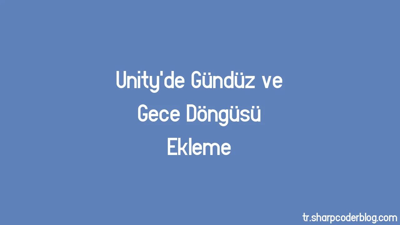 Unity'de Gündüz ve Gece Döngüsü Ekleme | Sharp Coder Blog