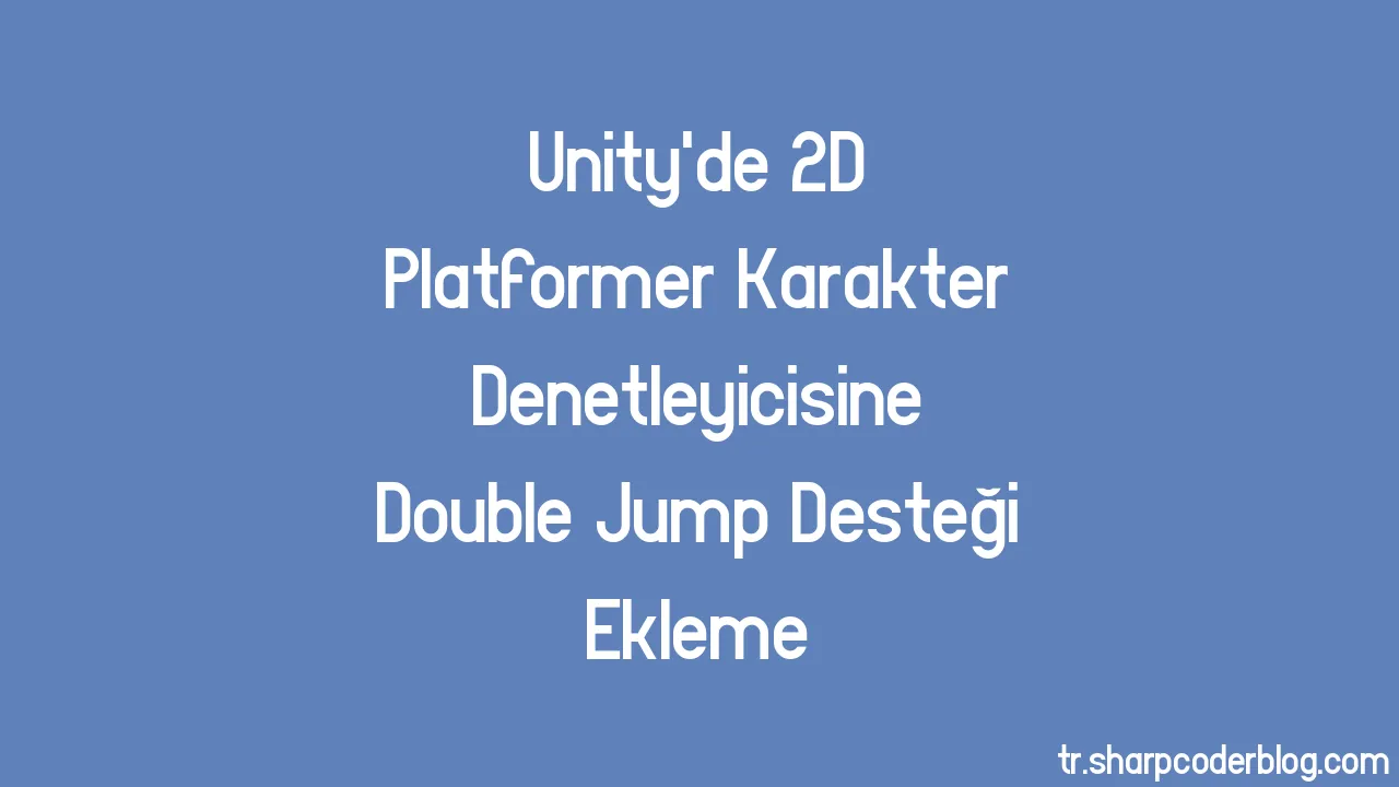 Unityde 2d Platformer Karakter Denetleyicisine Double Jump Desteği Ekleme Sharp Coder Blog