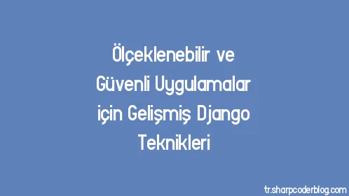 Ölçeklenebilir ve Güvenli Uygulamalar için Gelişmiş Django Teknikleri - Thumbnail