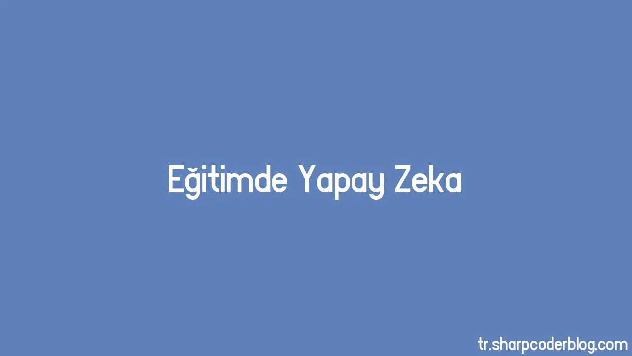 Eğitimde Yapay Zeka | Sharp Coder Blog