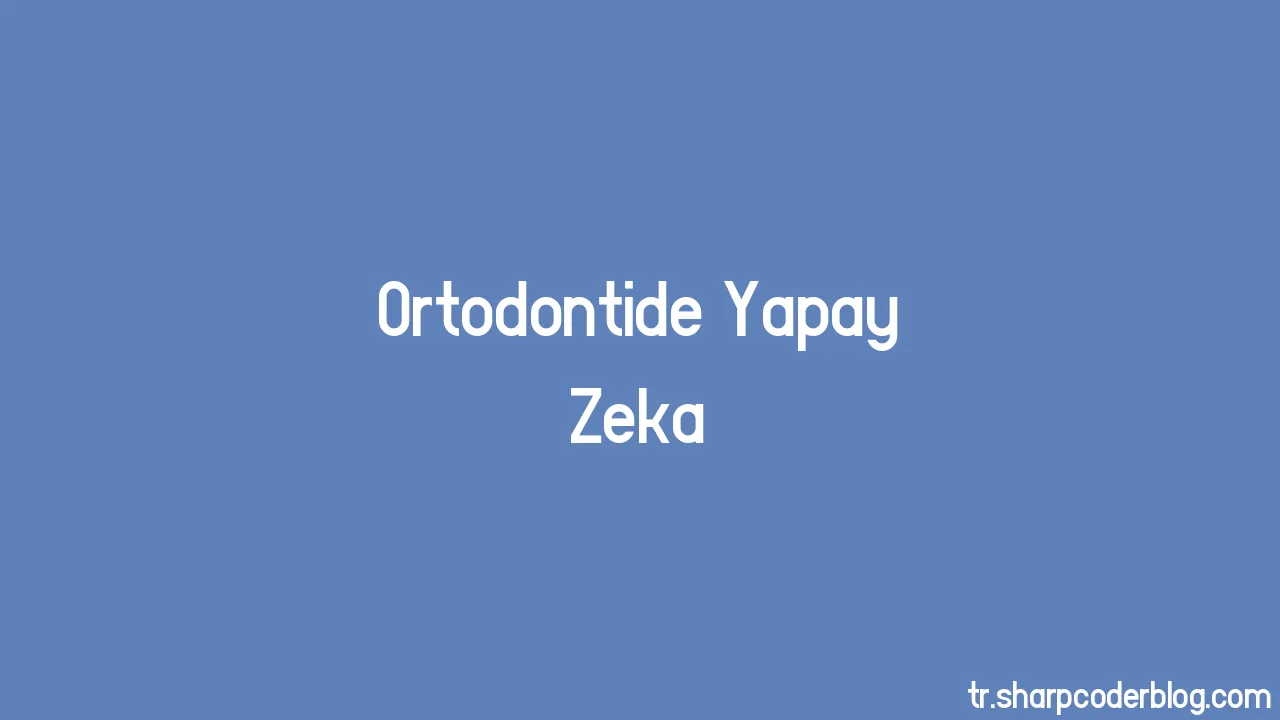 Ortodontide Yapay Zeka | Sharp Coder Blog