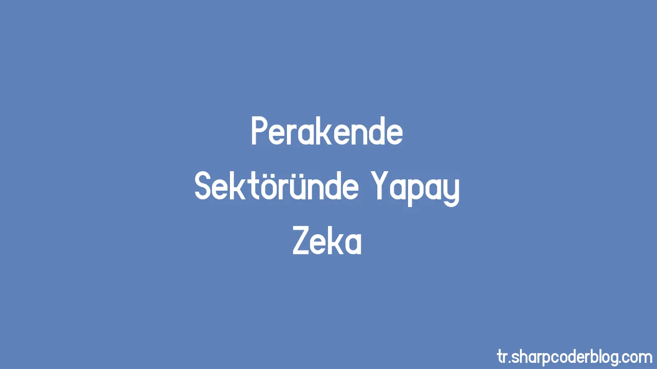 Perakende Sektöründe Yapay Zeka | Sharp Coder Blog