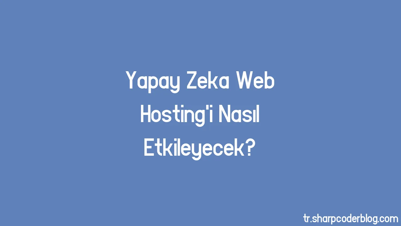 Yapay Zeka Web Hosting'i Nasıl Etkileyecek? | Sharp Coder Blog
