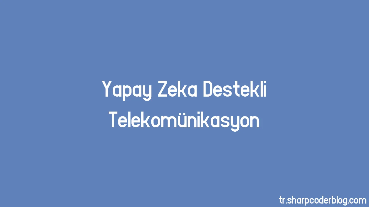 Yapay Zeka Destekli Telekomünikasyon | Sharp Coder Blog