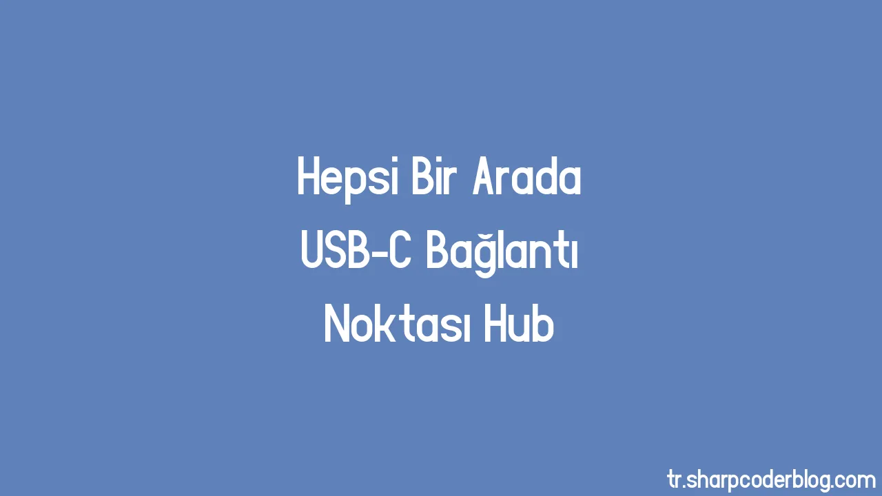 Hepsi Bir Arada USB-C Bağlantı Noktası Hub | Sharp Coder Blog