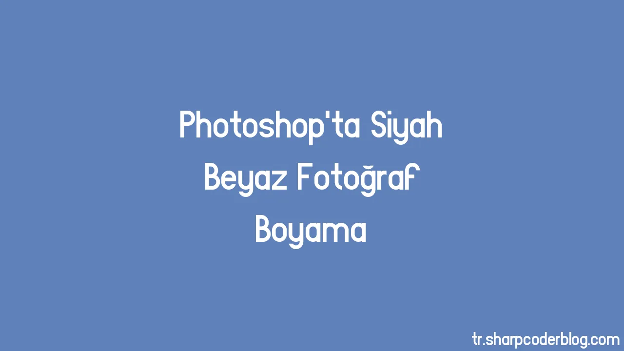 Photoshop'ta Siyah Beyaz Fotoğraf Boyama | Sharp Coder Blog Photoshop'ta Siyah Beyaz Fotoğraf Boyama | Sharp Coder Blog