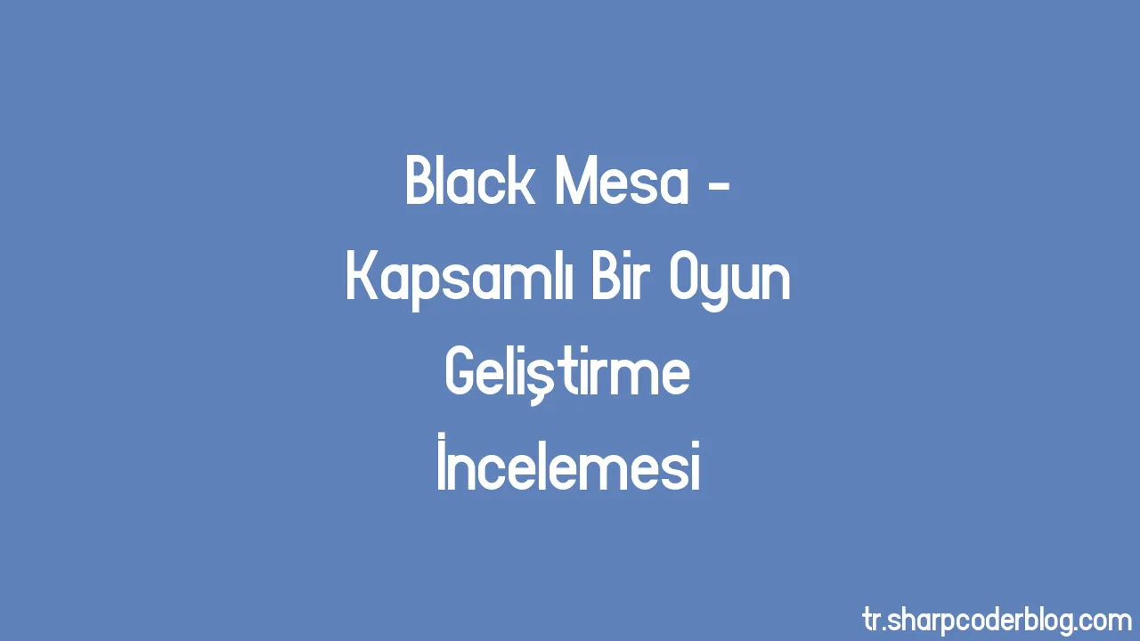 Black Mesa - Kapsamlı Bir Oyun Geliştirme İncelemesi | Sharp Coder Blog