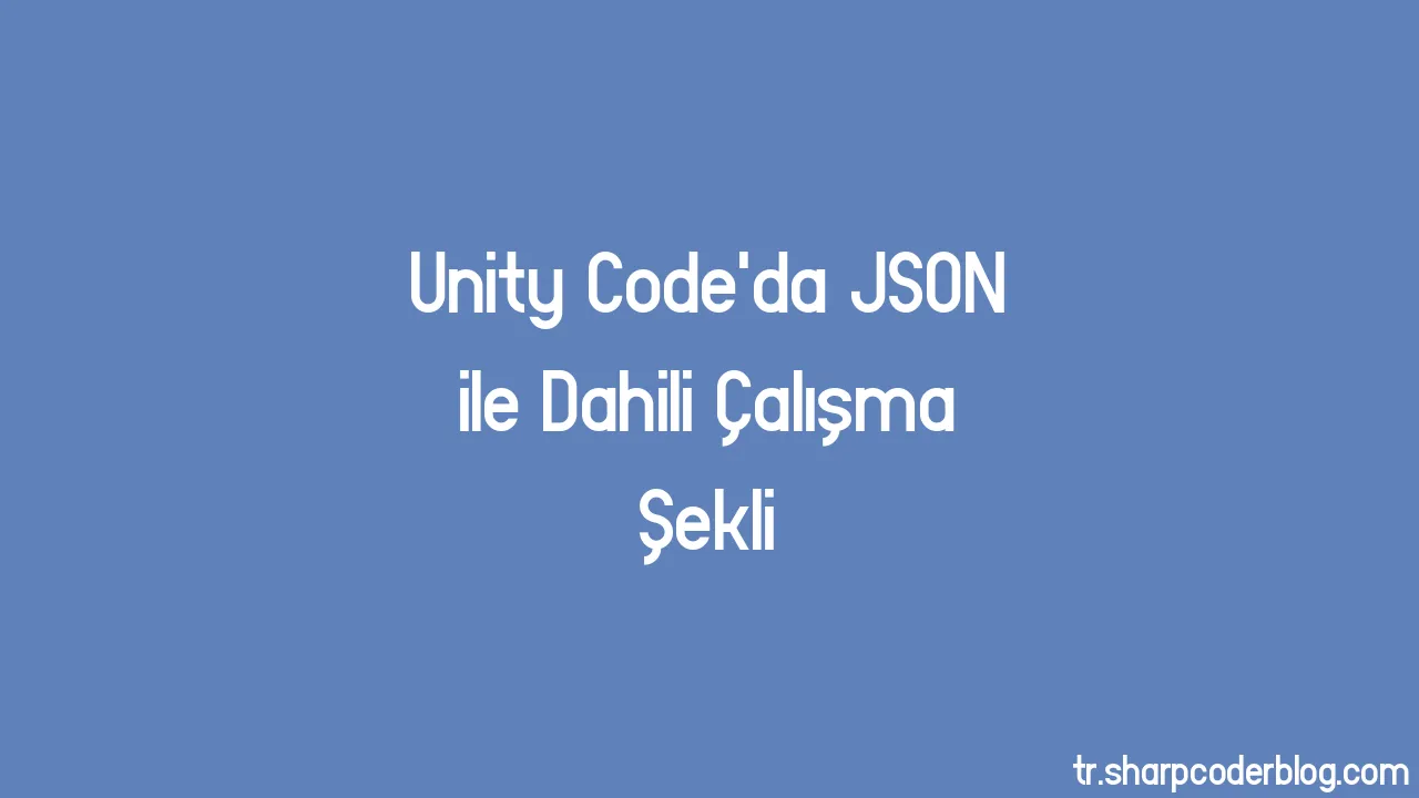 Unity Codeda Json Ile Dahili Çalışma Şekli Sharp Coder Blog