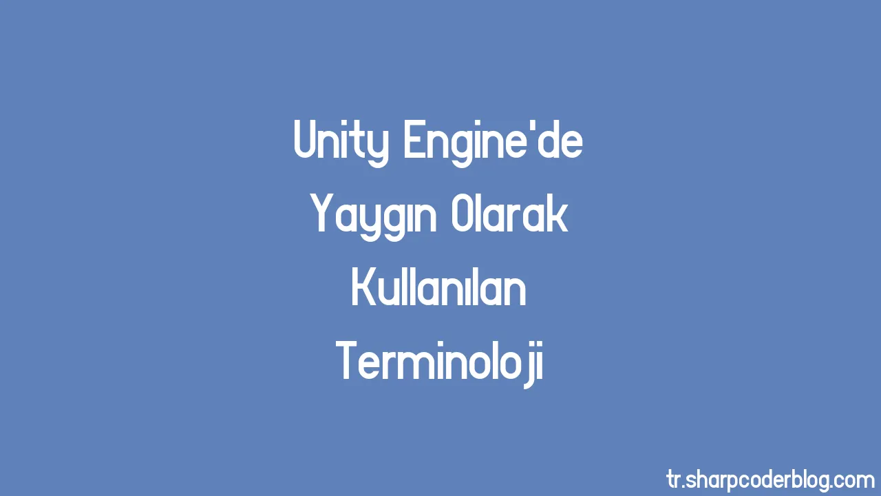 Unity Enginede Yaygın Olarak Kullanılan Terminoloji Sharp Coder Blog