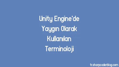 Unity Engine'de Yaygın Olarak Kullanılan Terminoloji - Thumbnail