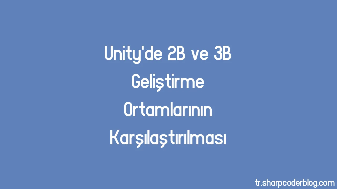 Unity'de 2B ve 3B Geliştirme Ortamlarının Karşılaştırılması | Sharp Coder Blog