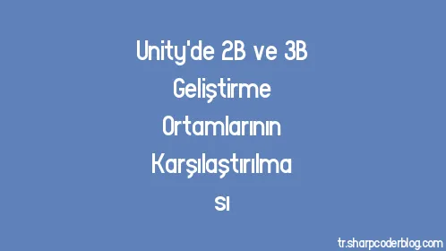 Unity'de 2B ve 3B Geliştirme Ortamlarının Karşılaştırılması - Thumbnail