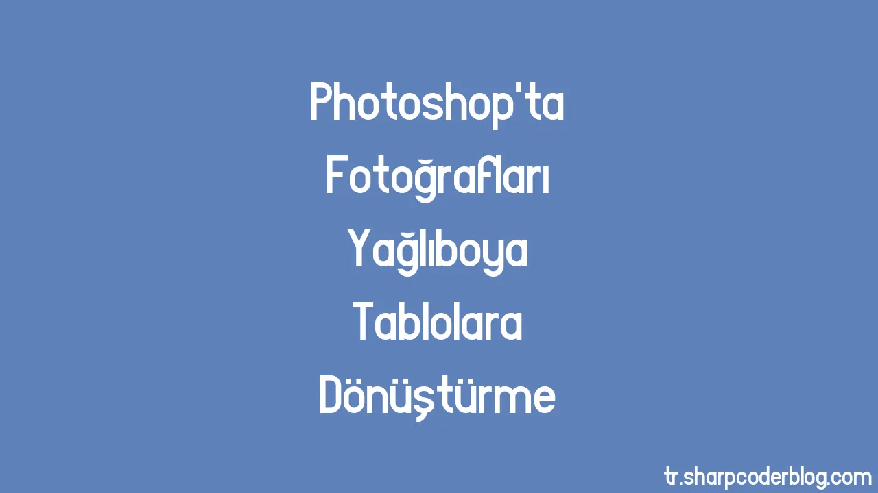 Photoshop'ta Fotoğrafları Yağlıboya Tablolara Dönüştürme | Sharp Coder Blog Photoshop'ta Fotoğrafları Yağlıboya Tablolara Dönüştürme | Sharp Coder Blog