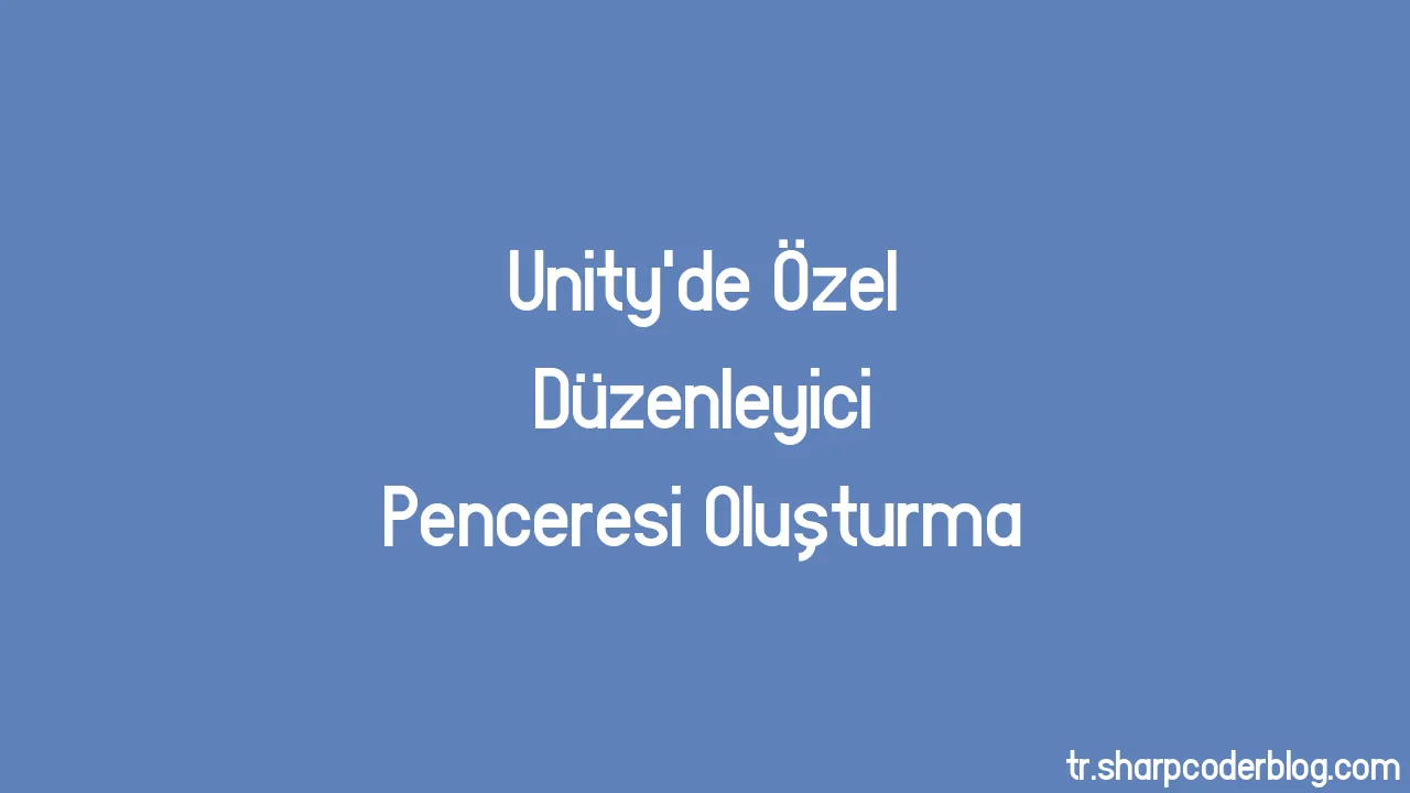 Unity'de Özel Düzenleyici Penceresi Oluşturma | Sharp Coder Blog