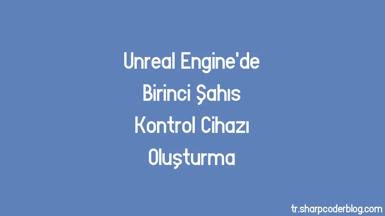 Unreal Engine'de Birinci Şahıs Kontrol Cihazı Oluşturma | Sharp Coder Blog