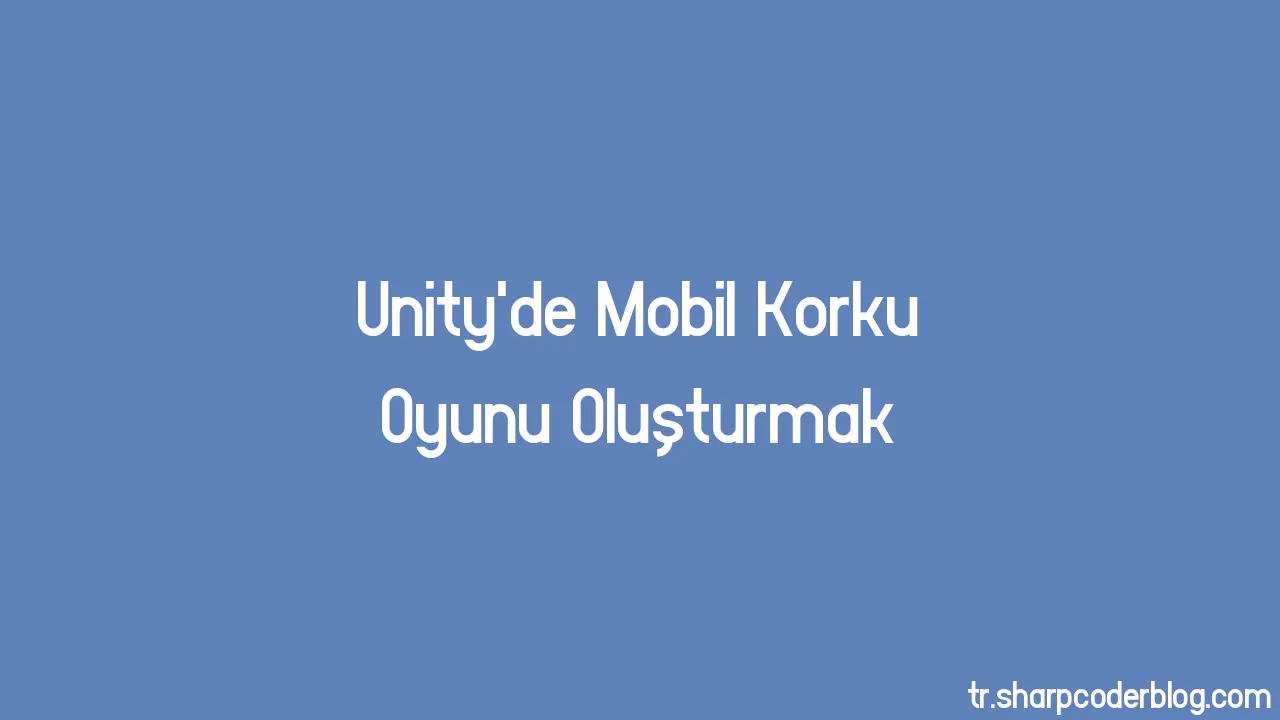 Unity'de Mobil Korku Oyunu Oluşturmak | Sharp Coder Blog