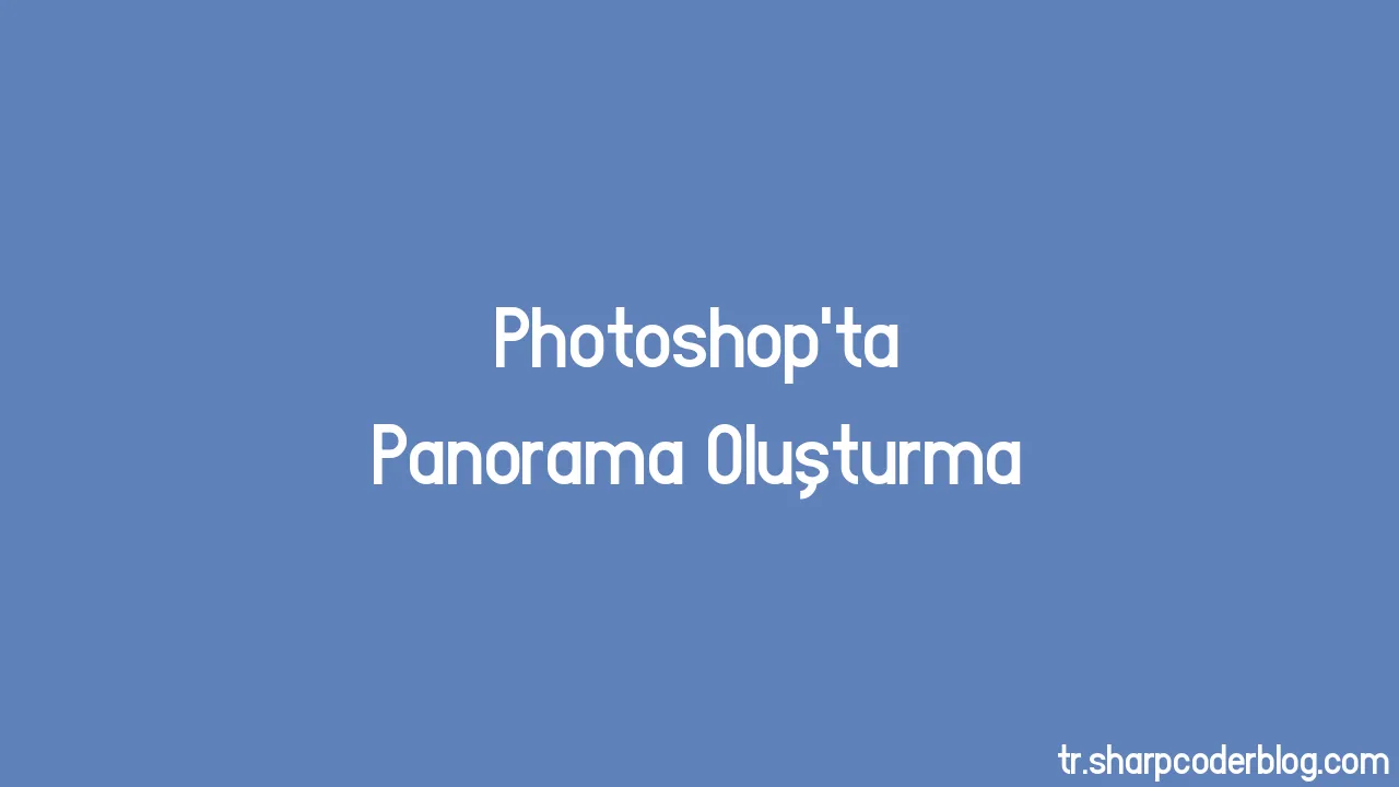 Photoshop'ta Panorama Oluşturma | Sharp Coder Blog