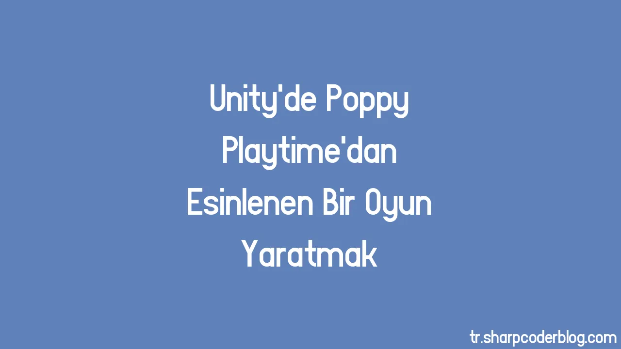 Unity De Poppy Playtime Dan Esinlenen Bir Oyun Yaratmak Sharp Coder Blog