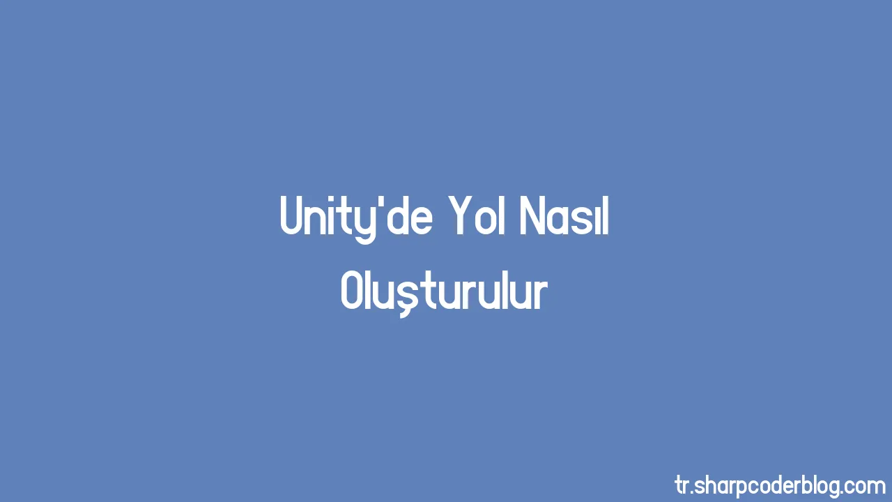 Unity'de Yol Nasıl Oluşturulur | Sharp Coder Blog