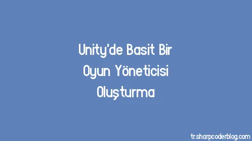 Unity'de Basit Bir Oyun Yöneticisi Oluşturma - Thumbnail