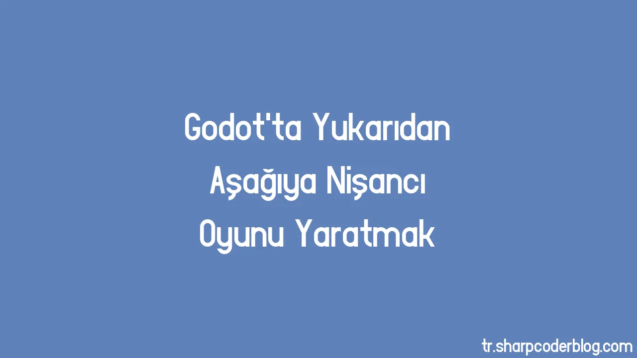 Godot'ta Yukarıdan Aşağıya Nişancı Oyunu Yaratmak | Sharp Coder Blog