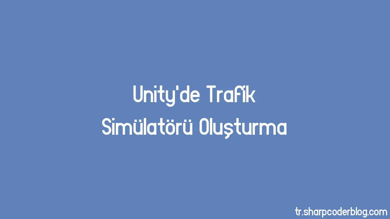 Unity'de Trafik Simülatörü Oluşturma | Sharp Coder Blog