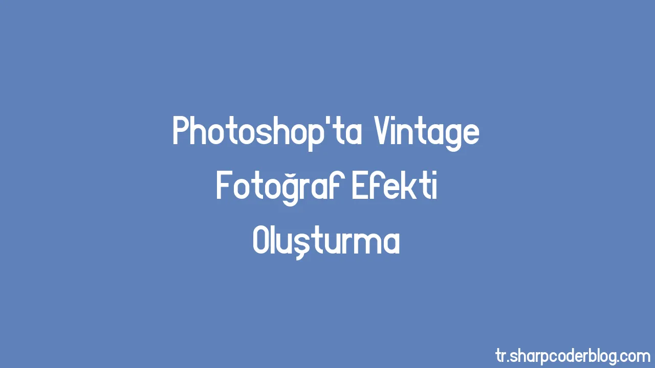 Photoshop'ta Vintage Fotoğraf Efekti Oluşturma | Sharp Coder Blog