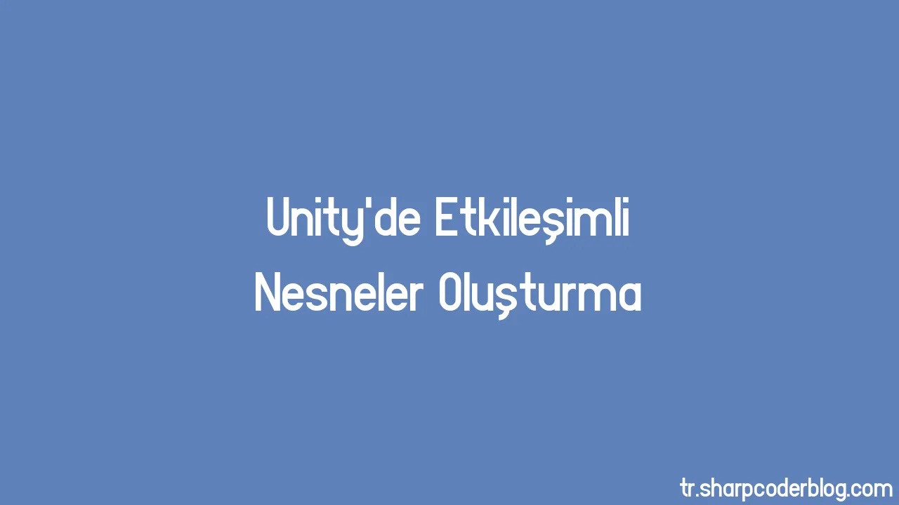 Unityde Etkileşimli Nesneler Oluşturma Sharp Coder Blog