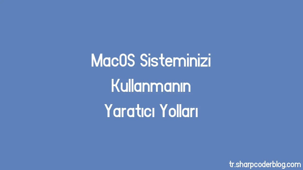 Macos Sisteminizi Kullanmanın Yaratıcı Yolları Sharp Coder Blog 