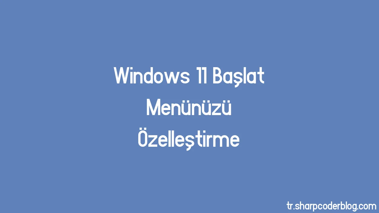 Windows 11 Başlat Menünüzü Özelleştirme | Sharp Coder Blog