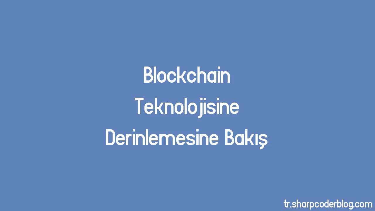 Blockchain Teknolojisine Derinlemesine Bakış | Sharp Coder Blog