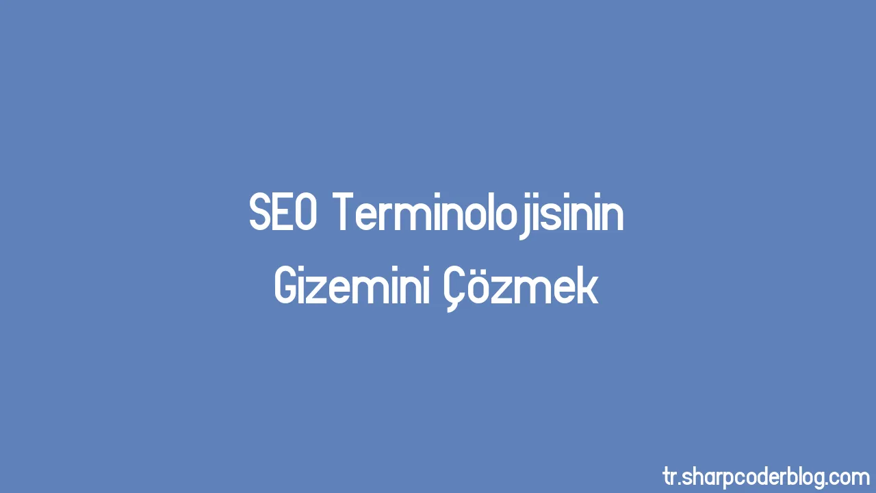 Seo Terminolojisinin Gizemini Çözmek Sharp Coder Blog