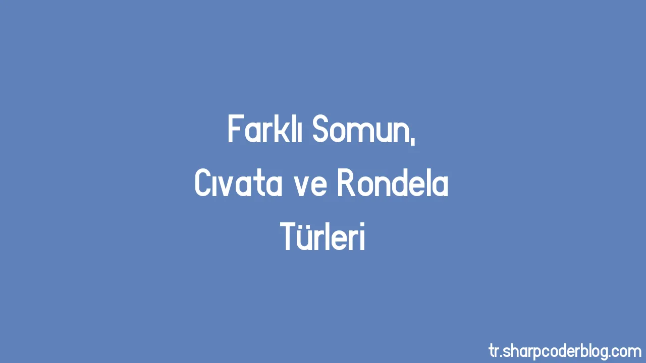 Farklı Somun, Cıvata ve Rondela Türleri | Sharp Coder Blog