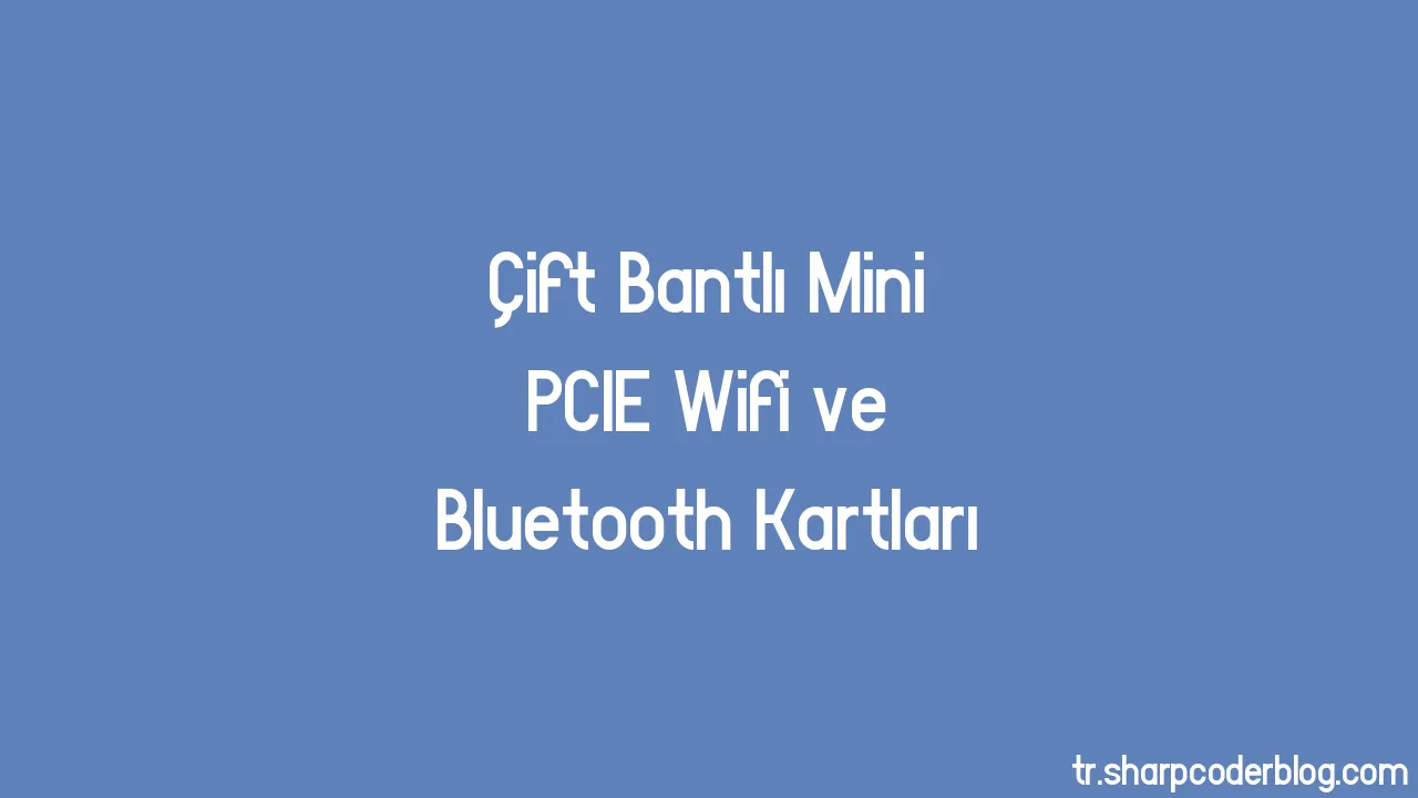 Çift Bantlı Mini PCIE Wifi ve Bluetooth Kartları | Sharp Coder Blog