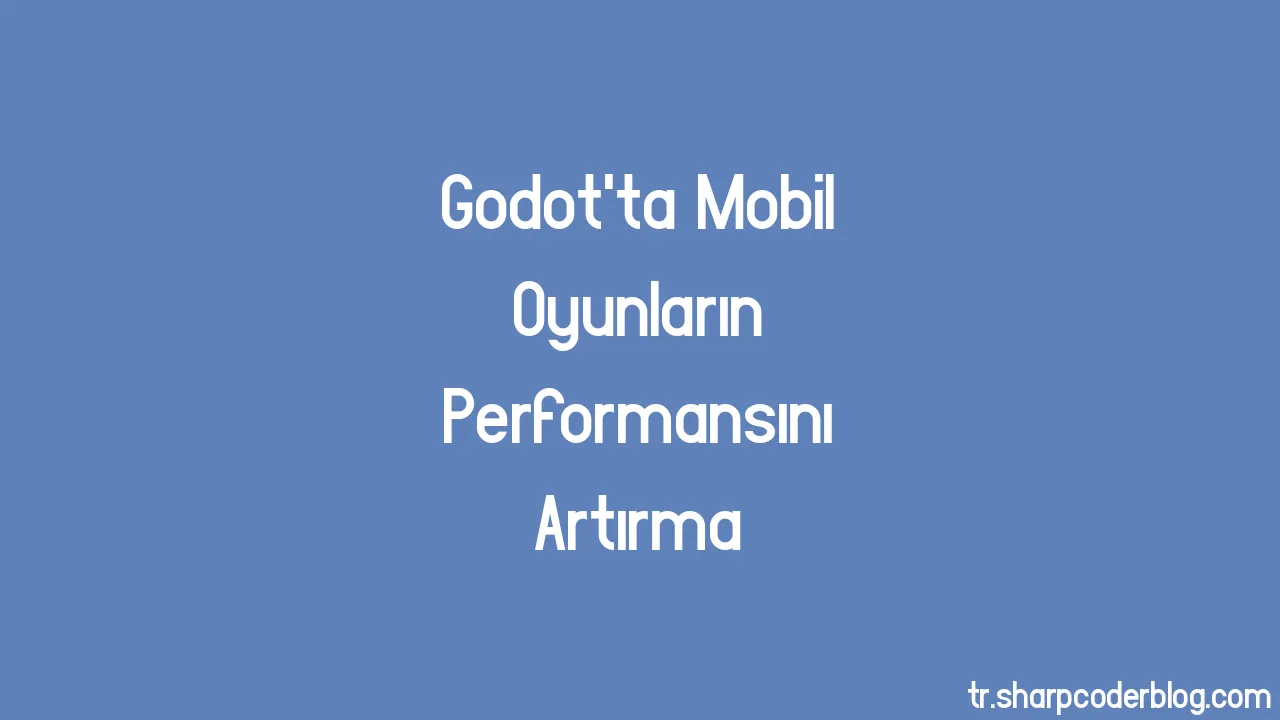Godot'ta Mobil Oyunların Performansını Artırma | Sharp Coder Blog