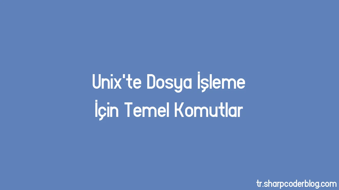 Unix'te Dosya İşleme İçin Temel Komutlar | Sharp Coder Blog