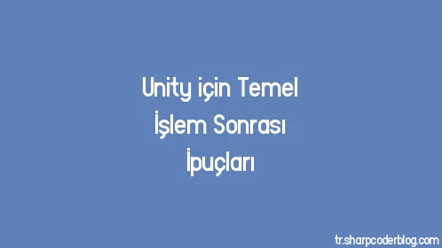 Unity için Temel İşlem Sonrası İpuçları - Thumbnail