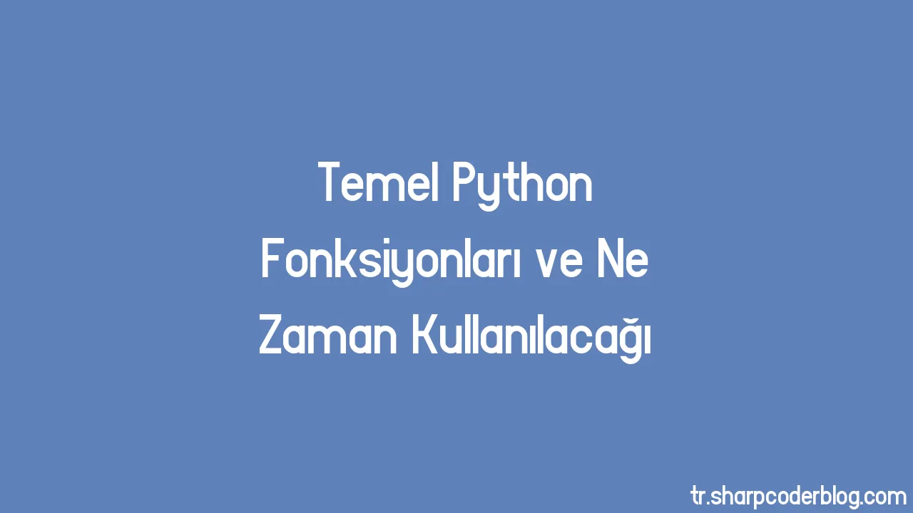 Temel Python Fonksiyonları ve Ne Zaman Kullanılacağı | Sharp Coder Blog
