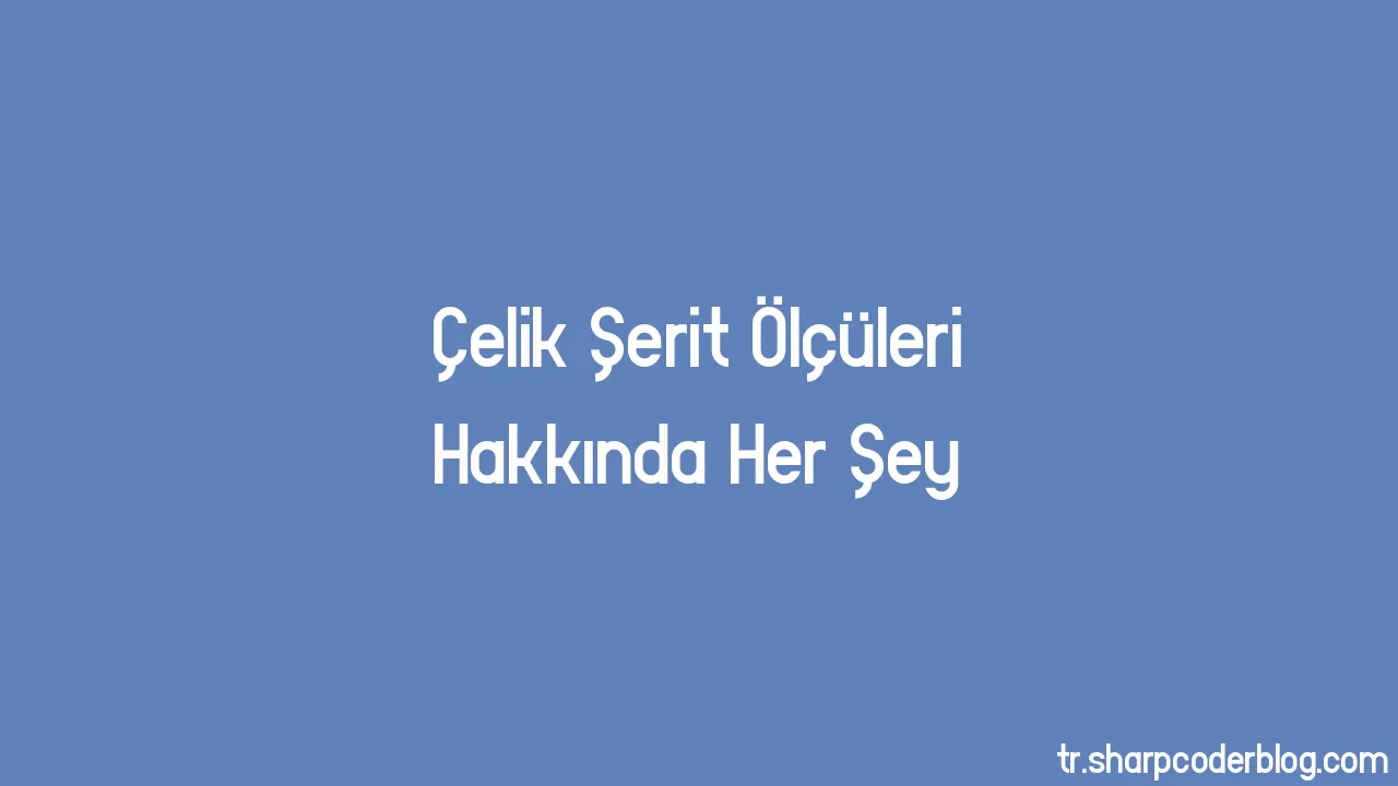 Çelik Şerit Ölçüleri Hakkında Her Şey | Sharp Coder Blog