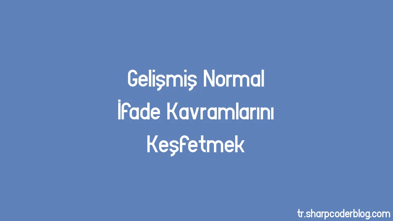 Gelişmiş Normal İfade Kavramlarını Keşfetmek | Sharp Coder Blog