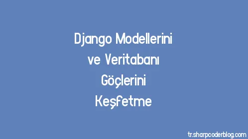 Django Modellerini ve Veritabanı Göçlerini Keşfetme - Thumbnail