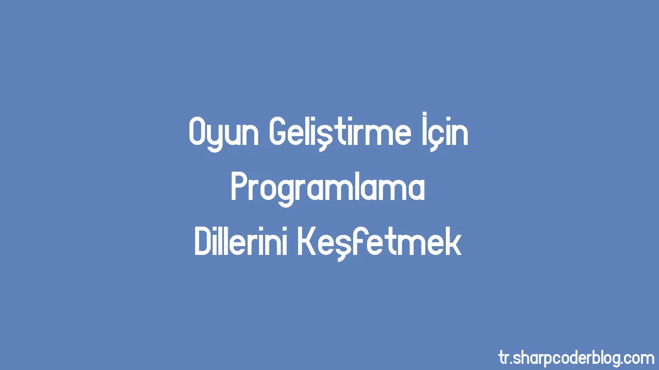 Oyun Geliştirme İçin Programlama Dillerini Keşfetmek | Sharp Coder Blog