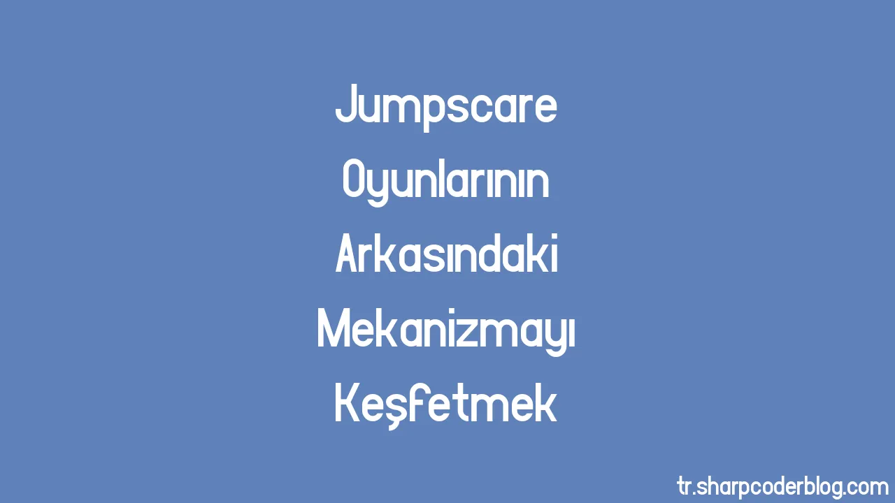 Jumpscare Oyunlarının Arkasındaki Mekanizmayı Keşfetmek Sharp Coder Blog