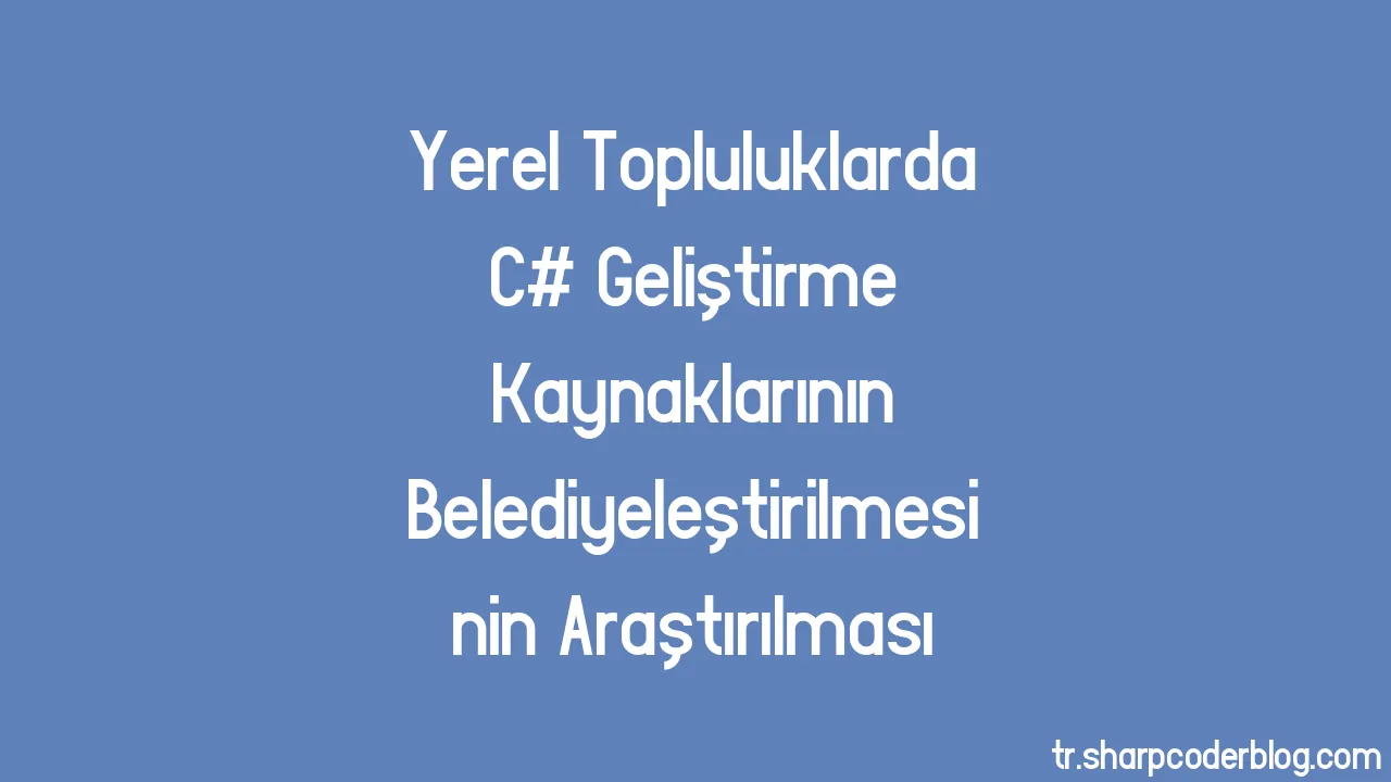Yerel Topluluklarda C# Geliştirme Kaynaklarının Belediyeleştirilmesinin Araştırılması | Sharp ...