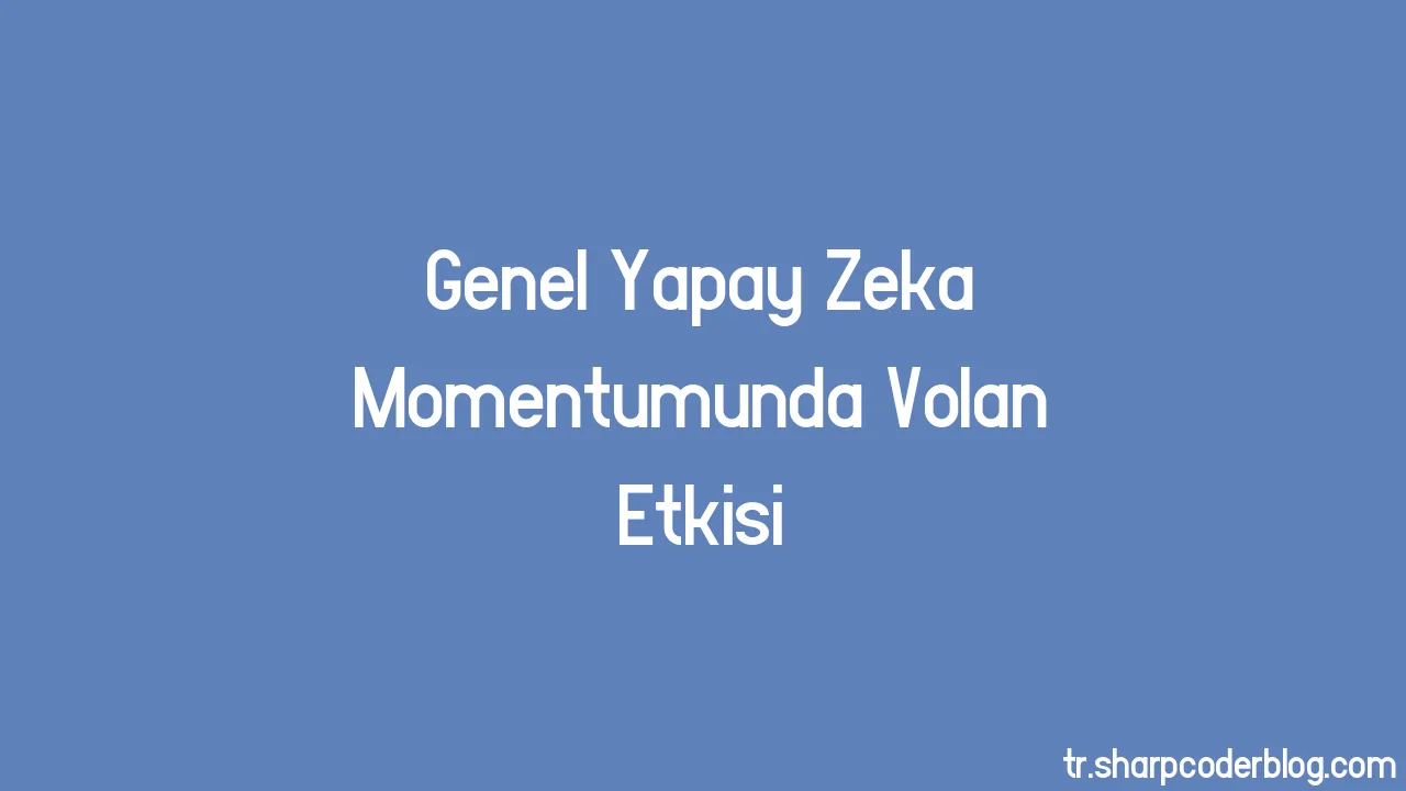 Genel Yapay Zeka Momentumunda Volan Etkisi | Sharp Coder Blog